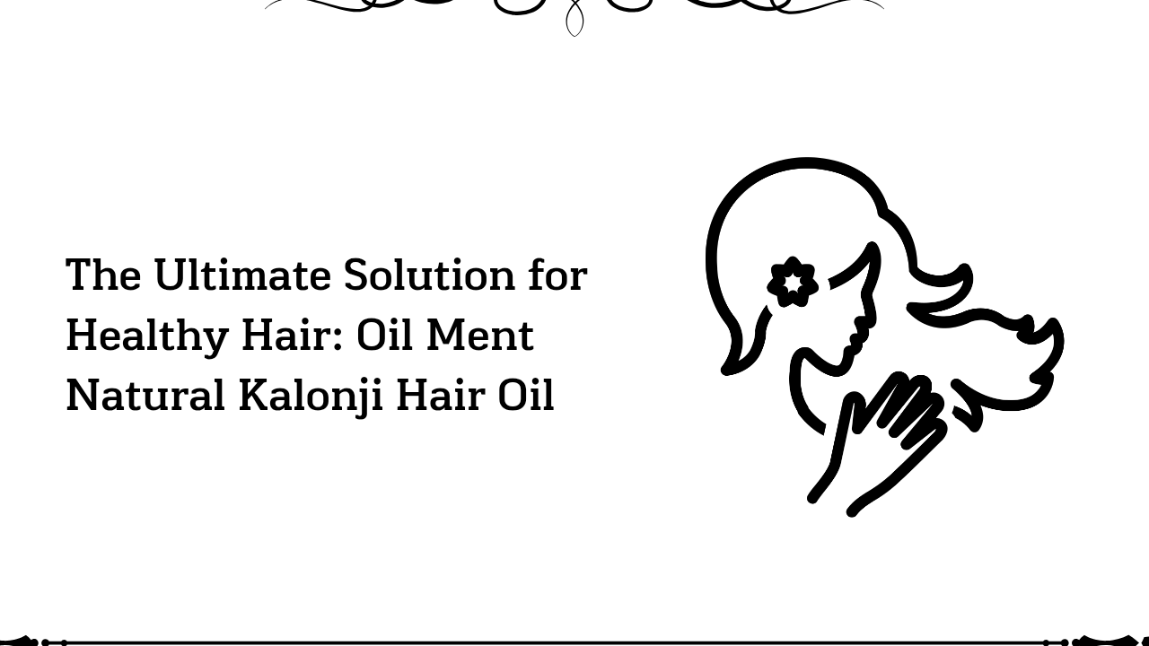 The Ultimate Solution for Healthy Hair: Oil Ment Natural Kalonji Hair Oil